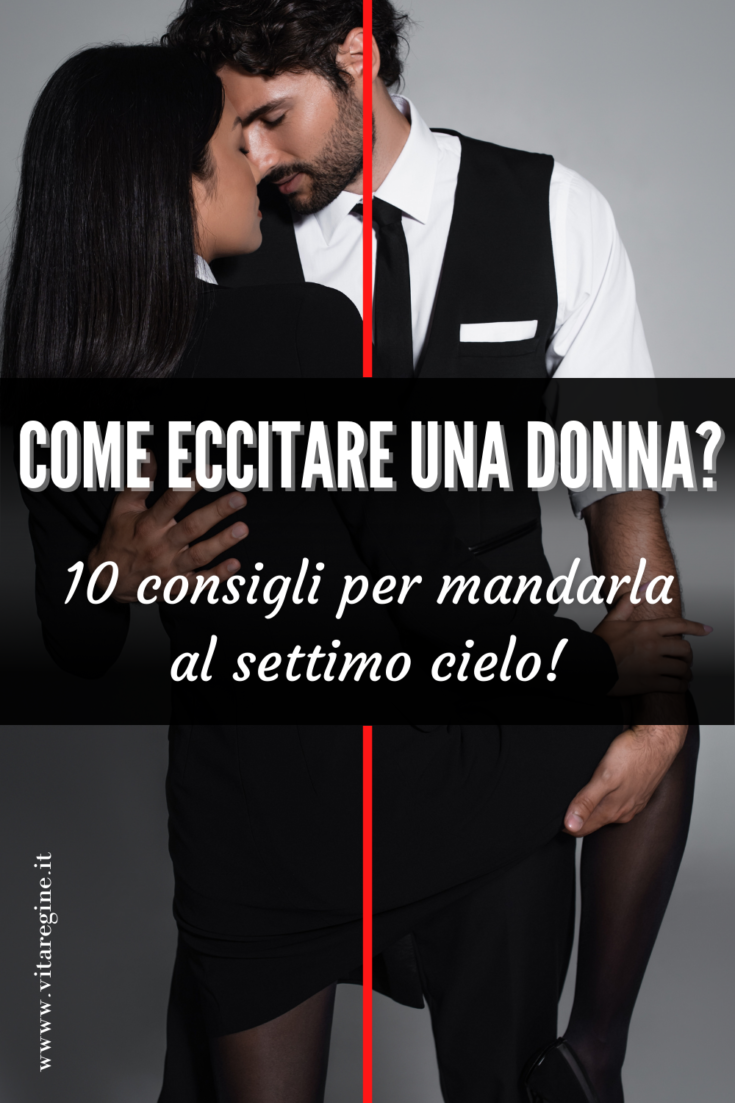 Come Eccitare Una Donna 10 Consigli Per Mandarla Al Settimo Cielo La Vita Delle Regine